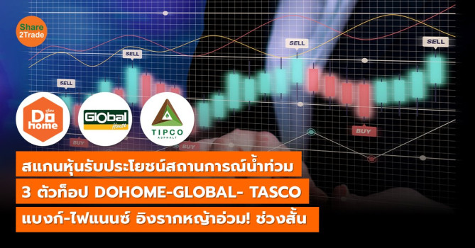 สแกนหุ้นรับประโยชน์สถานการณ์น้ำท่วม 3 ตัวท็อป DOHOME-GLOBAL- TASCO แบงก์-ไฟแนนซ์ อิงรากหญ้าอ่วม ...